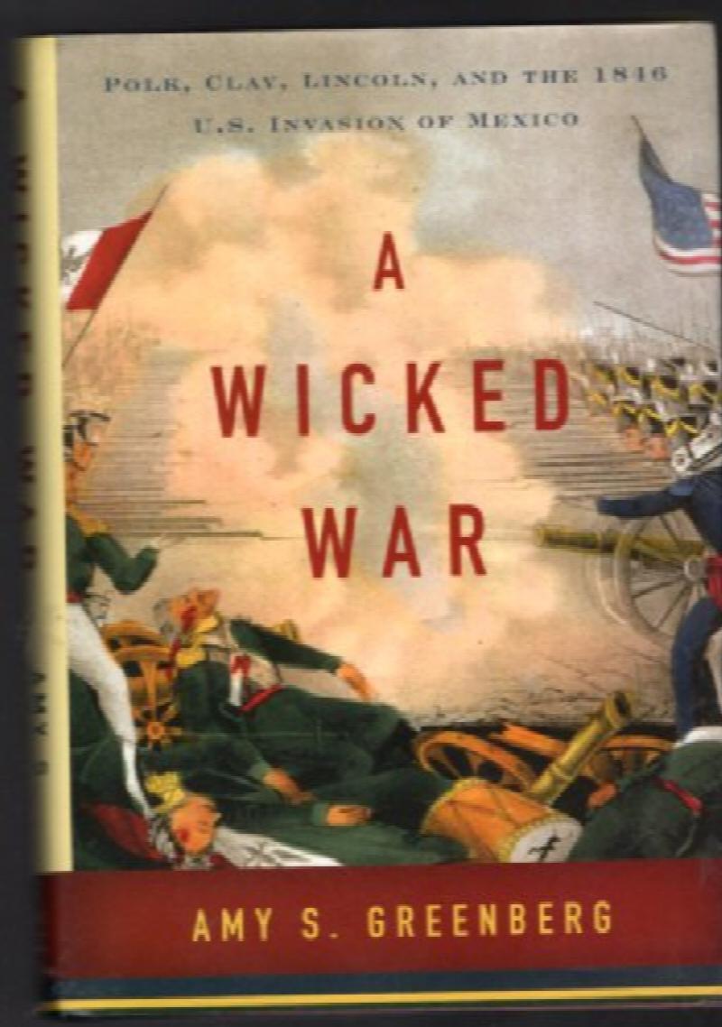 A Wicked War: Polk, Clay, Lincoln, and the 1846 U.S. Invasion of Mexico